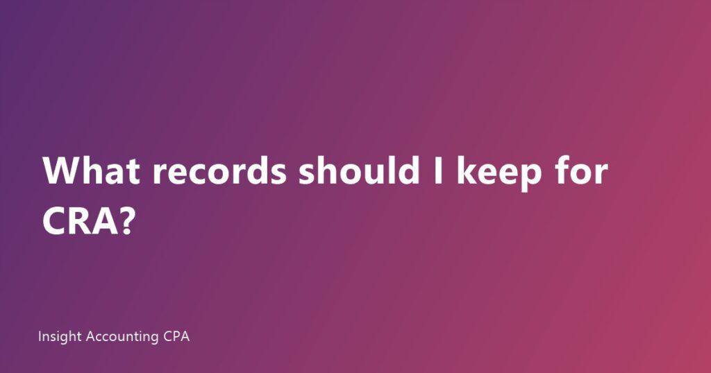 What records should I keep for CRA? - Insight Accounting CPA